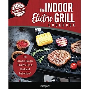 The Indoor Electric Grill Cookbook: 101 Delicious Recipes Plus Pro Tips & Illustrated Instructions!