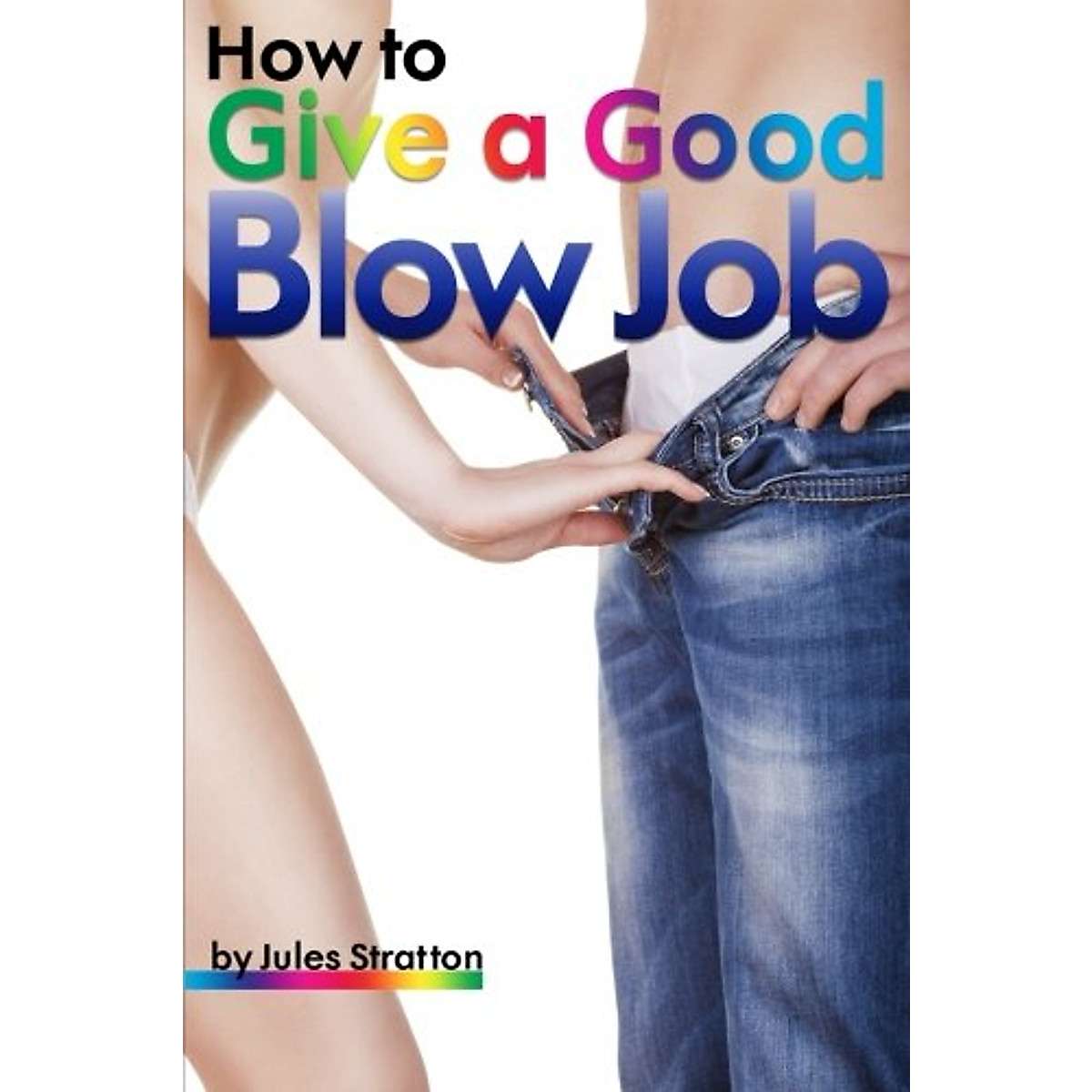 How to Give a Good Blow Job: The Ultimate Guide to Learning How to Give Good Head - (How to Give a Blow Job, How to Give a Blowjob, How to Give a Good Blow Job, How to Give a Good Blowjob)