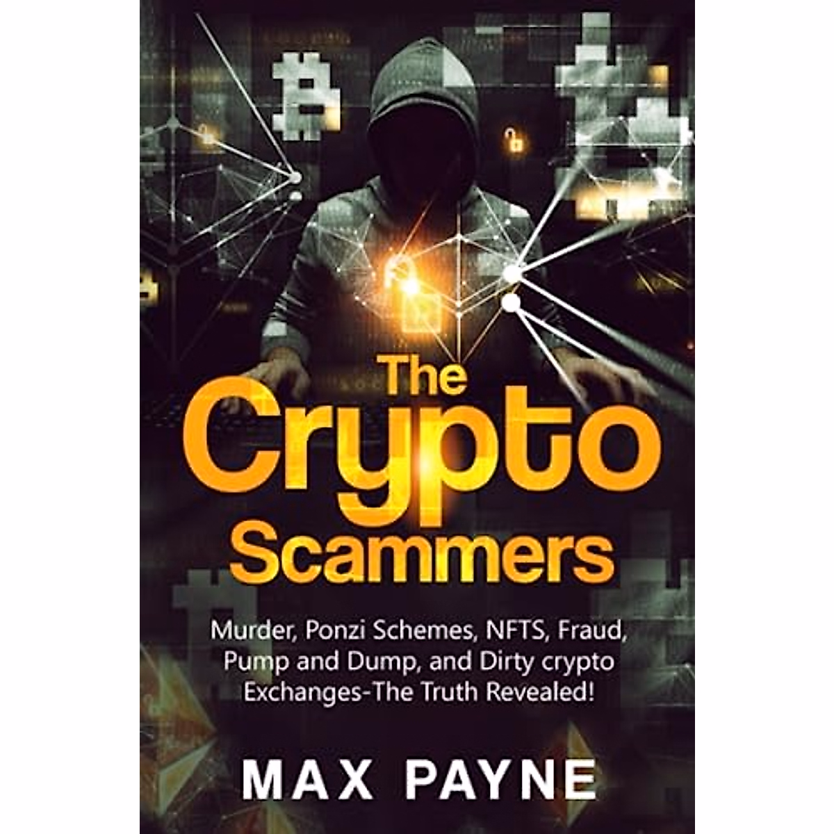 The Crypto Scammers: Murder, Ponzi Schemes, Money Laundering, NFTS, Fraud, Pump and Dump, and Dirty Crypto Exchanges- The Truth Revealed