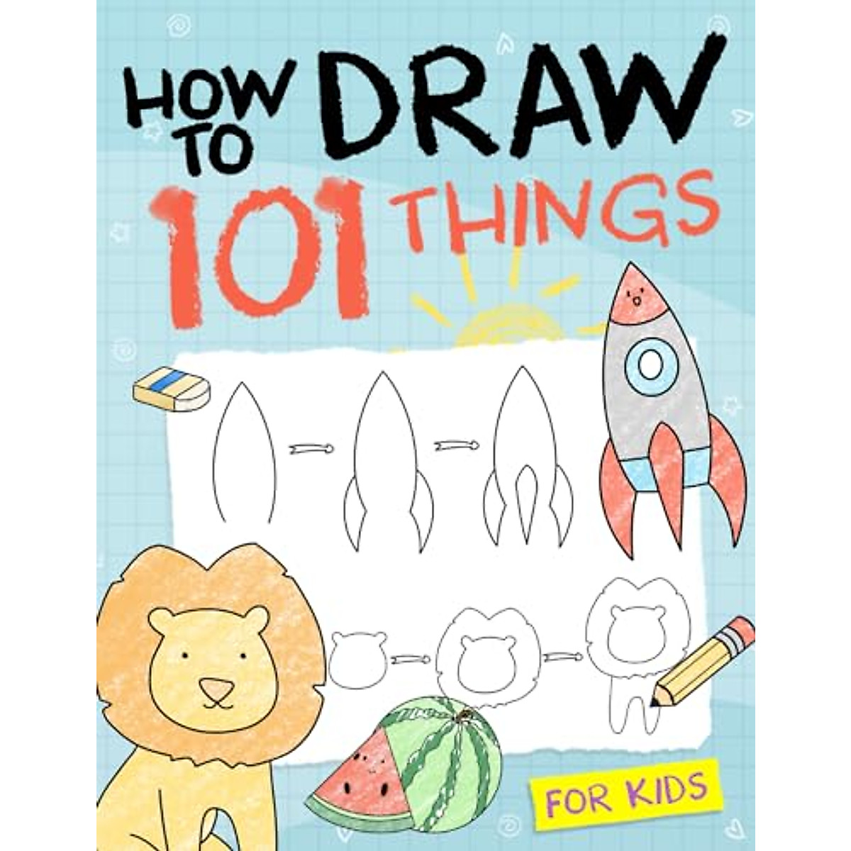 How To Draw 101 Things For Kids: Simple And Easy Drawing Book With Animals, Plants, Sports, Foods,...Everythings