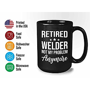 Retired Welder Coffee Mug 15oz Black - Retired welder not my problem - Funny Sarcasm Humor Joke Welding Steel Metal Solder Fuse Unite Electric Retirement