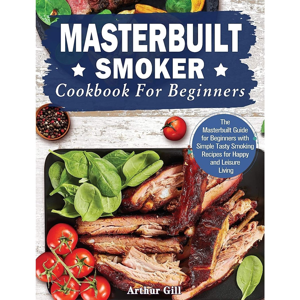 Masterbuilt Smoker Cookbook for Beginners: The Masterbuilt Guide for Beginners with Simple Tasty Smoking Recipes for Happy and Leisure Living