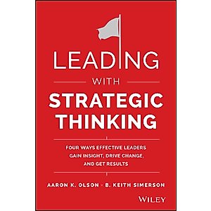 Leading with Strategic Thinking: Four Ways Effective Leaders Gain Insight, Drive Change, and Get Results