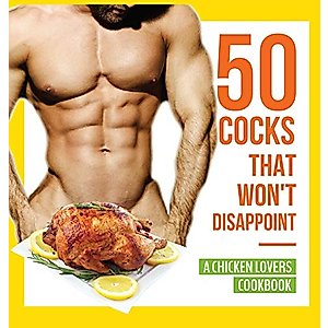 50 Cocks That Won't Disappoint - A Chicken Lovers Cookbook: 50 Delectable Chicken Recipes That Will Have Them Begging for More
