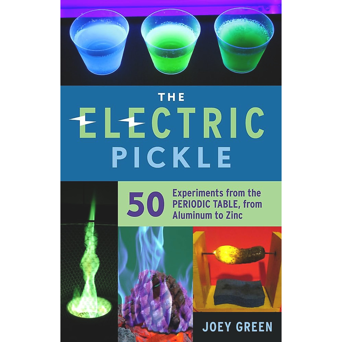 The Electric Pickle: 50 Experiments from the Periodic Table, from Aluminum to Zinc