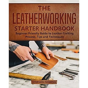 The Leatherworking Starter Handbook: Beginner Friendly Guide to Leather Crafting Process, Tips and Techniques (DIY Series)