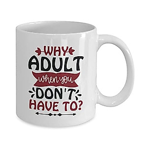 Why Adult When You Don't Have To? Coffee Mug - Funny Coffee Mugs Gift Ideas For Her or Him