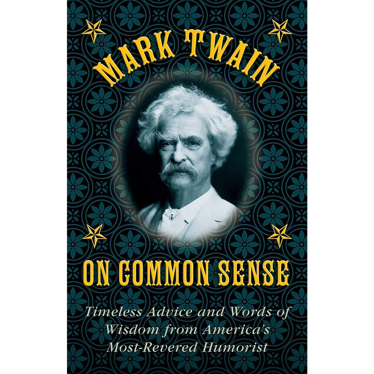Mark Twain on Common Sense: Timeless Advice and Words of Wisdom from America?s Most-Revered Humorist