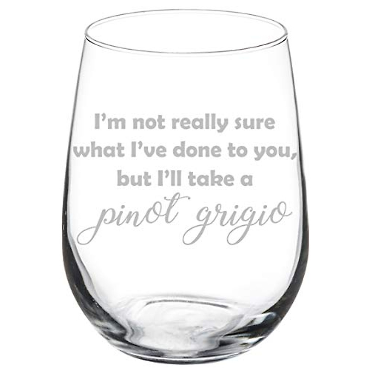 MIP Brand Wine Glass Goblet Funny I'm Not Really Sure What I've Done To You But I'll Take A Pinot Grigio (17 oz Stemless)