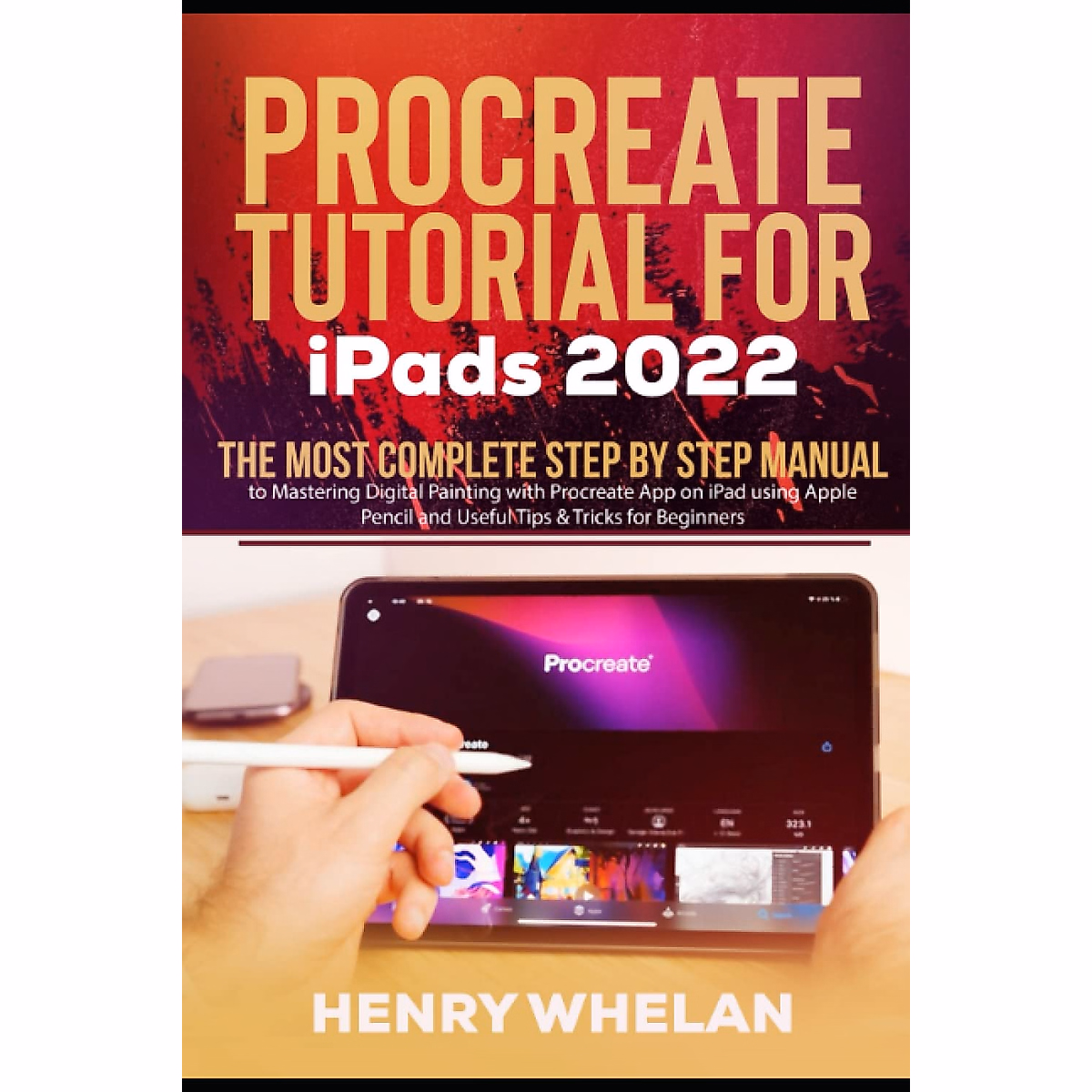 Procreate Tutorial for iPads 2022: The Most Complete Step by Step Manual to Mastering Digital Painting with Procreate App on iPad using Apple Pencil and Useful Tips & Tricks for Beginners