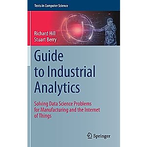 Guide to Industrial Analytics: Solving Data Science Problems for Manufacturing and the Internet of Things (Texts in Computer Science)