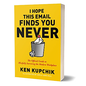 I Hope This Email Finds You Never: The Official Guide to Blissfully Surviving the Modern Workplace
