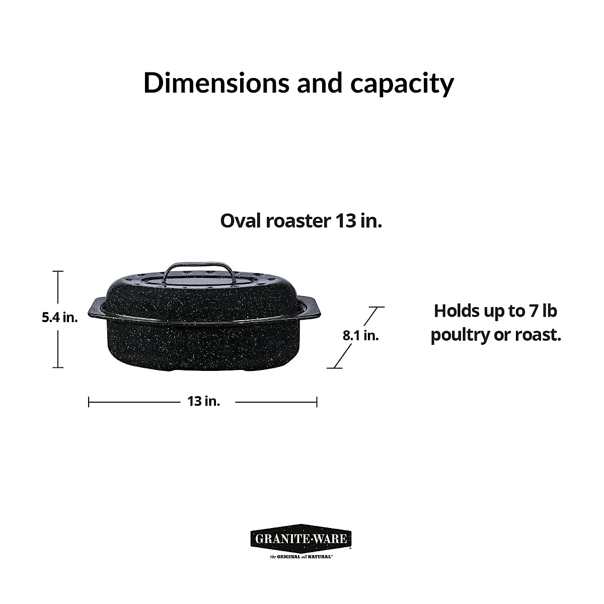 Granite Ware 13-inch oval roaster with Lid. Enameled steel design to accommodate up to 7 lb poultry/roast. Resists up to 932°F. Ideal for preparing meals for two!