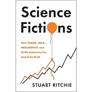 Science Fictions: How Fraud, Bias, Negligence, and Hype Undermine the Search for Truth