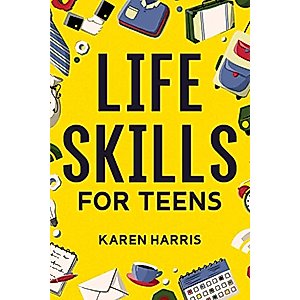 Life Skills for Teens: How to Cook, Clean, Manage Money, Fix Your Car, Perform First Aid, and Just About Everything in Between