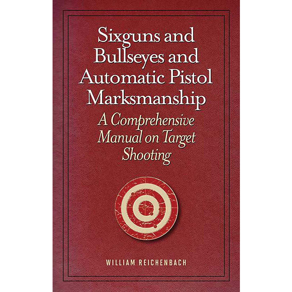 Sixguns and Bullseyes and Automatic Pistol Marksmanship: A Comprehensive Manual on Target Shooting