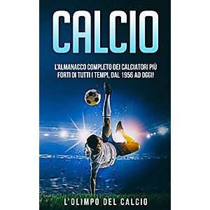 CALCIO: L’Almanacco Completo dei Calciatori più Forti di tutti i tempi, dal 1956 ad Oggi! (Italian Edition)