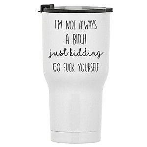 CavaStar I'm Not Always A Bitch Just Kidding Go Fuck Yourself Tumbler - Just Kidding Go Fuck Yourself 30oz Stainless Steel Travel Tumbler - Insulated Coffee Tumbler, White