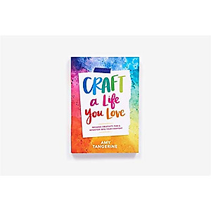 Craft a Life You Love: Infusing Creativity, Fun & Intention into Your Everyday