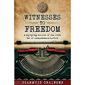 Witnesses to Freedom: A Day by Day Account of the Irish War of Independence in Cork