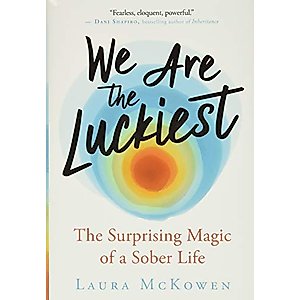 We Are the Luckiest: The Surprising Magic of a Sober Life