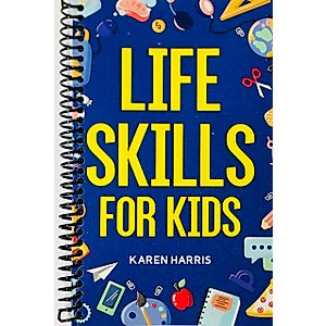 Life Skills for Kids: How to Cook, Clean, Make Friends, Handle Emergencies, Set Goals, Make Good Decisions, and Everything in Between | Spiraling Freedom TM
