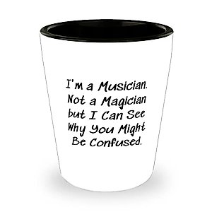 Funny Musician, I'm a Musician. Not a Magician but I Can See Why You Might Be Confused, Unique Shot Glass For Friends From Friends