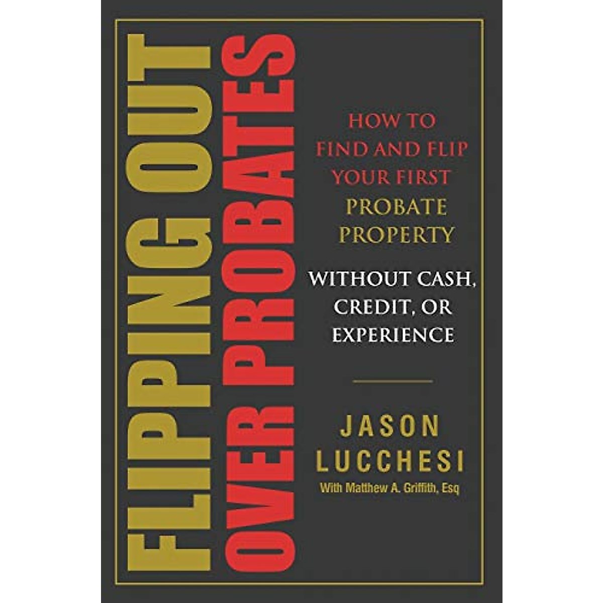 Flipping Out Over Probates: How to find and flip your first probate property without cash, credit, or experience