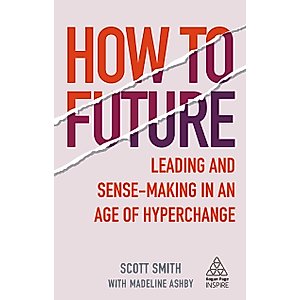 How to Future: Leading and Sense-making in an Age of Hyperchange (Kogan Page Inspire)