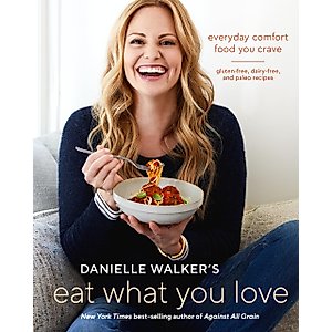 Danielle Walker's Eat What You Love: Everyday Comfort Food You Crave; Gluten-Free, Dairy-Free, and Paleo Recipes [A Cookbook]