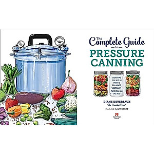 The Complete Guide to Pressure Canning: Everything You Need to Know to Can Meats, Vegetables, Meals in a Jar, and More