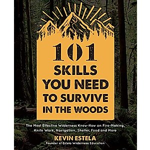 101 Skills You Need to Survive in the Woods: The Most Effective Wilderness Know-How on Fire-Making, Knife Work, Navigation, Shelter, Food and More