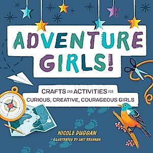 Adventure Girls!: Crafts and Activities for Curious, Creative, Courageous Girls (Adventure Crafts for Kids)