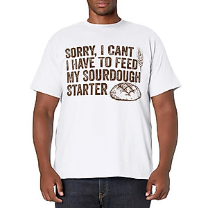 Sorry, I Cant I Have To Feed My Sourdough Starter Baker T-Shirt