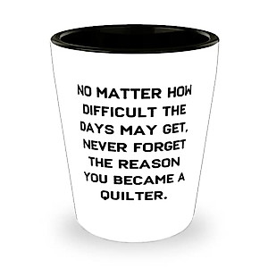 Cool Quilter, No Matter How Difficult the Days May Get, Never Forget the Reason You Became a, Graduation Shot Glass For Quilter