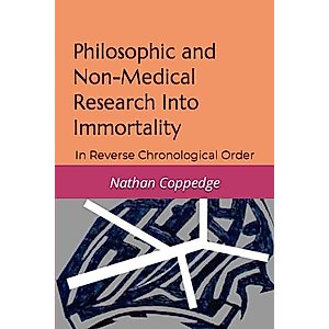 Philosophic and Non-Medical Research Into Immortality: In Reverse Chronological Order (Best of Nathan Coppedge)