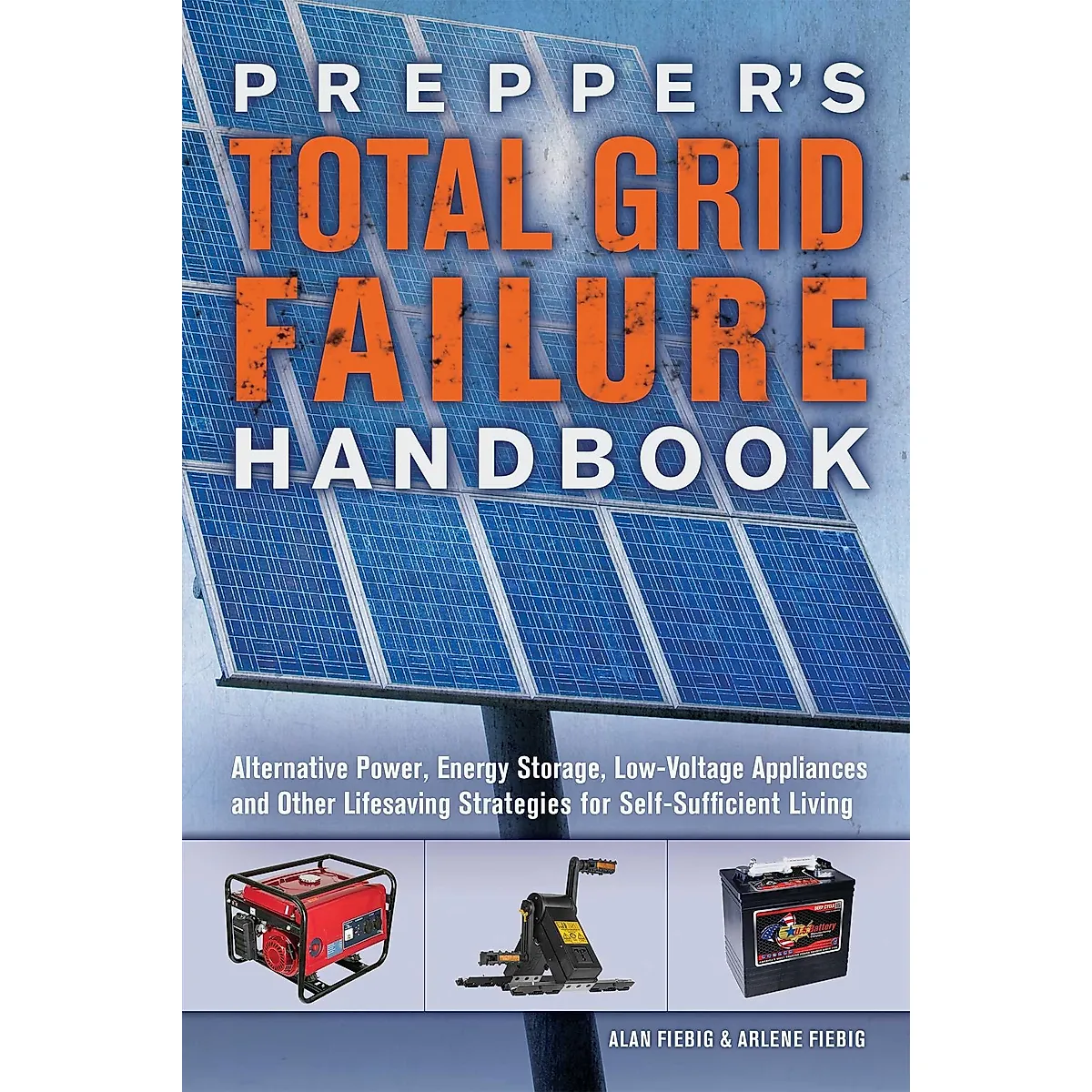 Prepper's Total Grid Failure Handbook: Alternative Power, Energy Storage, Low Voltage Appliances and Other Lifesaving Strategies for Self-Sufficient Living