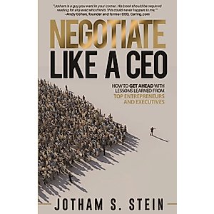 Negotiate Like A CEO: How to Get Ahead with Lessons Learned From Top Entrepreneurs and Executives