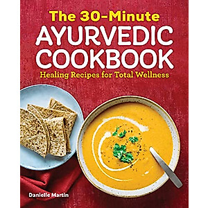 The 30-Minute Ayurvedic Cookbook: Healing Recipes for Total Wellness