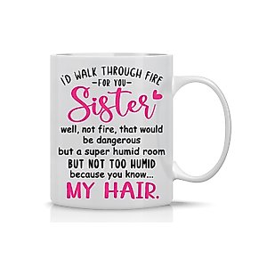 I'd Walk Through Fire For You Sister Well Not Fire, But a Not Too Humid Room Because My Hair - 11oz Ceramic Coffee Mug Best Sister Ever - Side By Side Miles Apart, Sisters Are Always Close To Heart