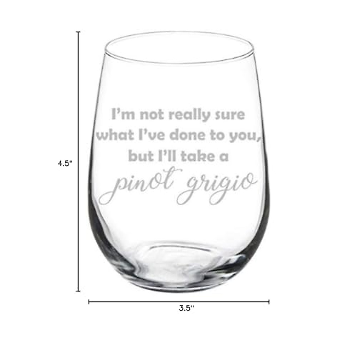 MIP Brand Wine Glass Goblet Funny I'm Not Really Sure What I've Done To You But I'll Take A Pinot Grigio (17 oz Stemless)