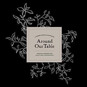 Around Our Table: A Modern Heirloom Recipe Book to Organize and Preserve Your Family's Most Cherished Meals (Heirloom Story Books and Guided Journals)