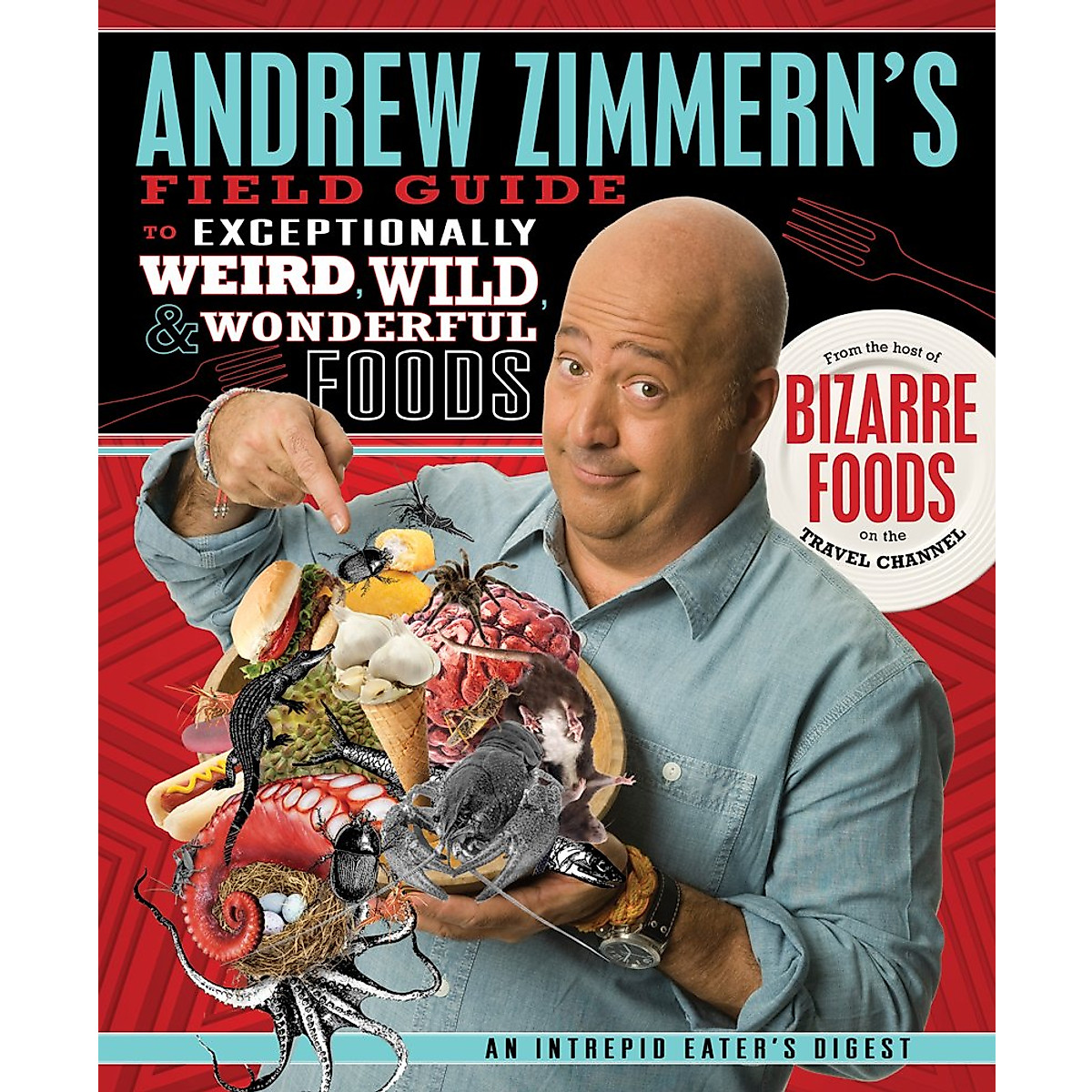 Andrew Zimmern's Field Guide to Exceptionally Weird, Wild, and Wonderful Foods: An Intrepid Eater's Digest