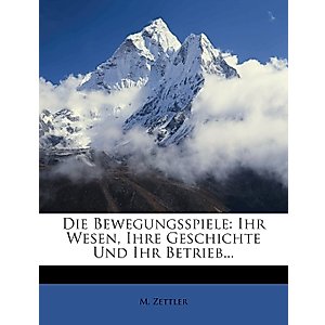 Die Bewegungsspiele: Ihr Wesen, Ihre Geschichte Und Ihr Betrieb. (English and German Edition)