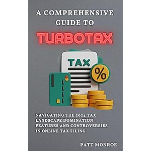 A Comprehensive Guide to TurboTax: Navigating the 2024 Tax Landscape Domination Features and Controversies in Online Tax Filing