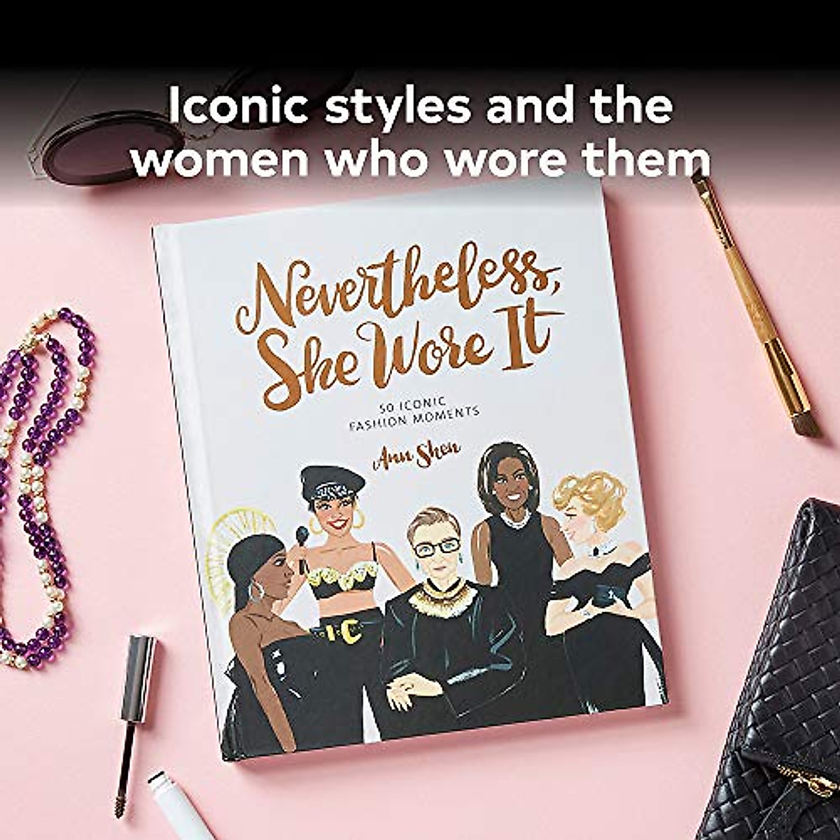Nevertheless, She Wore It: 50 Iconic Fashion Moments (Ann Shen Legendary Ladies Collection)