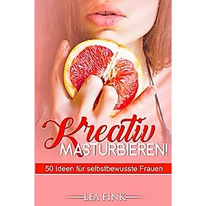 Kreativ masturbieren!: 50 Ideen für selbstbewusste Frauen (German Edition)