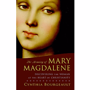 The Meaning of Mary Magdalene: Discovering the Woman at the Heart of Christianity