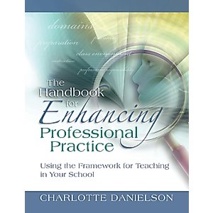 The Handbook for Enhancing Professional Practice: Using the Framework for Teaching in Your School