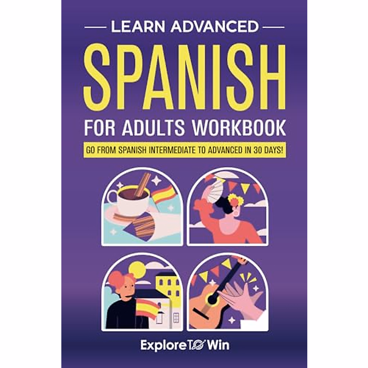 Learn Advanced Spanish for Adults Workbook: Go from Spanish Intermediate to Advanced in 30 Days!